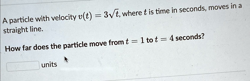 A particle with velocity v(t) = 3√(t), where t is time in seconds, moves in a straight line. How ...