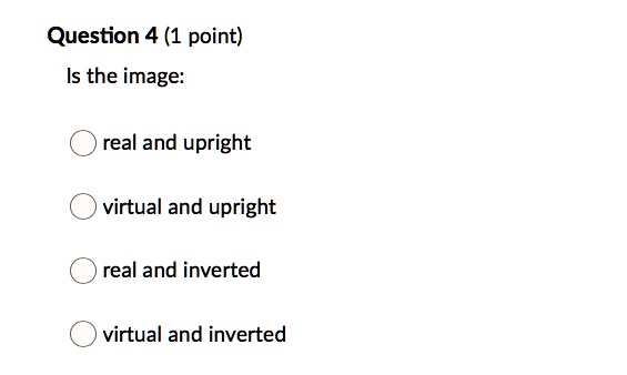 Question 4 (1 point) Is the image: real and upright virtual and upright real and inverted ...