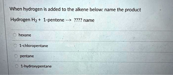 SOLVED: When hydrogen is added to the alkene below, name the product ...