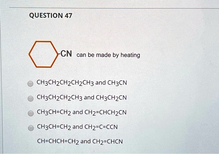 SOLVED: QUESTION 47 CN can be made by heating CH3CH2CH2CH2CH3 and CH3CN ...