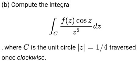 SOLVED: (b) Compute the integral f(z) COS Z dz where C is the unit circle |z/ = 1/4 traversed ...