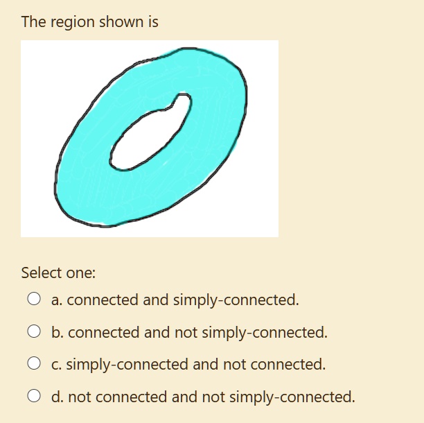 SOLVED: The region shown is Select one: a. connected and simply ...