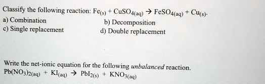 SOLVED: Classify the following reaction: Fers} CuSO4(aq) ~ FeSOAad ...