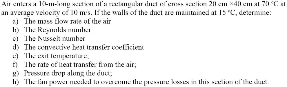SOLVED: Air enters a 10-m-long section of a rectangular duct of cross section 20 cm x 40 cm at ...