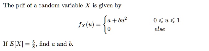 SOLVED: The pdf of a random variable X is given by bu? fx(u) = c+ If E[X] = 5 , find a and b. 0