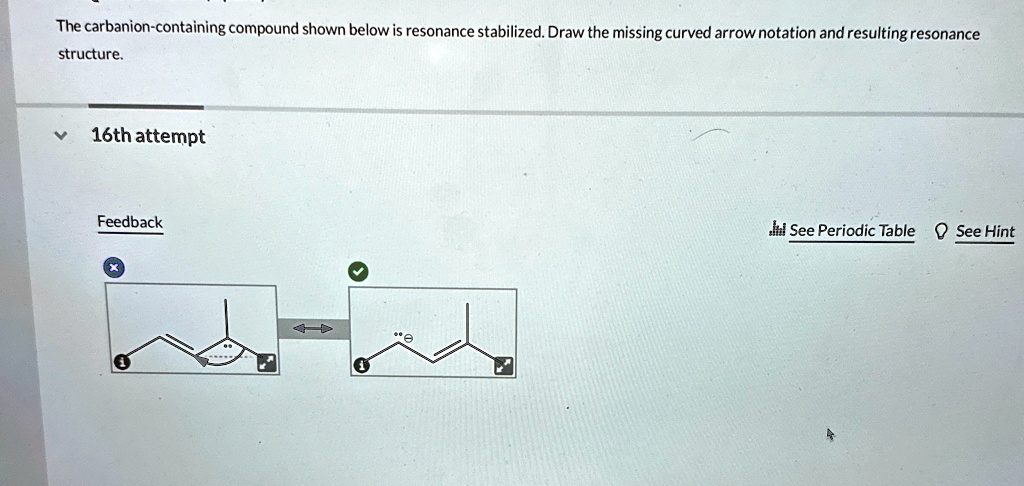 The carbanion-containing compound shown below is resonance stabilized. Draw the missing curved ...