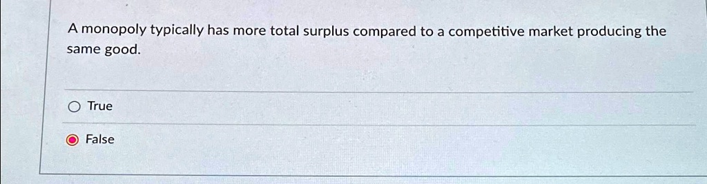 SOLVED: A monopoly typically has more total surplus compared to a ...