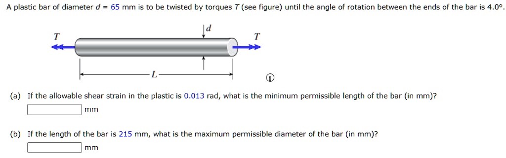 A plastic bar of diameter d = 65 mm is to be twisted by torques T (see ...