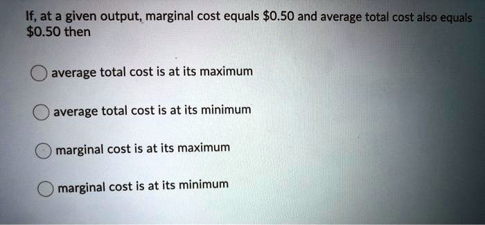 SOLVED: If, at a given output, marginal cost equals 0.50 and average ...