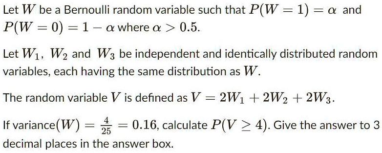 SOLVED: Let W be a Bernoulli random variable such that P(W=1) = a and P(W=0) = 1-a where a > 0.5 ...