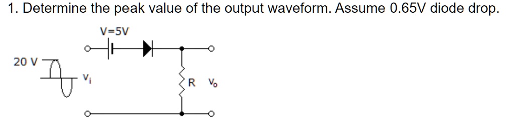 SOLVED: 1. Determine the peak value of the output waveform. Assume 0.65V diode drop V=5V 20V