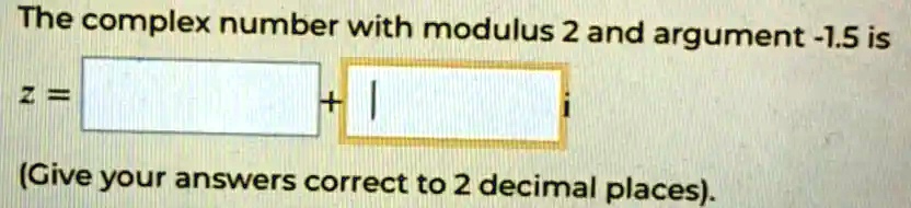 SOLVED: The complex number with modulus 2 and argument -1.5 is (Give ...