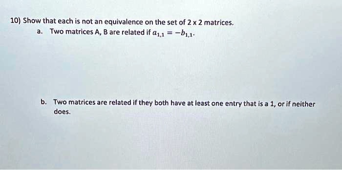 SOLVED: show that each is not an equivalence of the set of 2x2 matrices. 10) Show that each is ...
