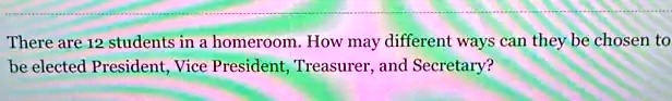 SOLVED: There are 12 students in a homeroom How may different ways can ...