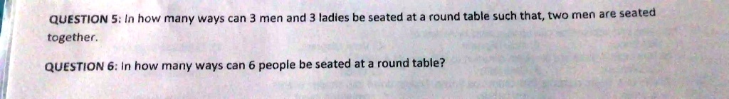 SOLVED: QUESTION 5: In how many ways can 3 men and 3 ladies be seated at a round table such that ...
