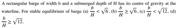 A rectangular barge of width b and a submerged depth of H has its ...