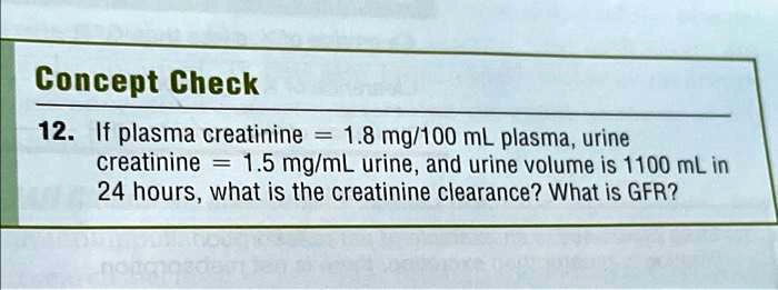 Concept Check 12. If plasma creatinine = 1.8 mg/100 mL plasma, urine ...