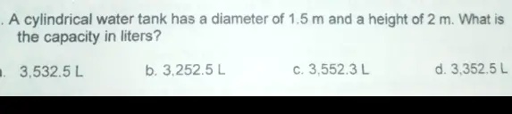 SOLVED: A cylindrical water tank has a diameter of 1.5 m and a height of 2 m. What is the ...