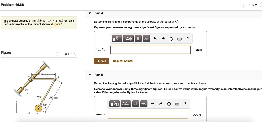 SOLVED: Problem 16.68 1 of 2 Part A The angular velocity of link AB is B = 3 ad/s . Link CB is ...