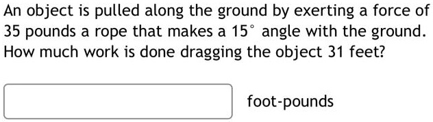 SOLVED: An object is pulled along the ground by exerting a force of 35 ...