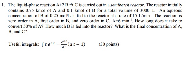 1. The liquid-phase reaction A+2 B ? C is carried out in a semibatch reactor. The reactor ...