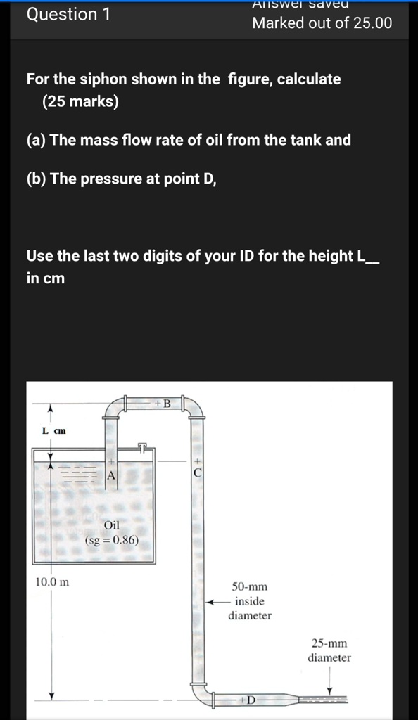 SOLVED: The ID number is 0.001. Answer Marked out of 25.00 Question 1 For the siphon shown in ...
