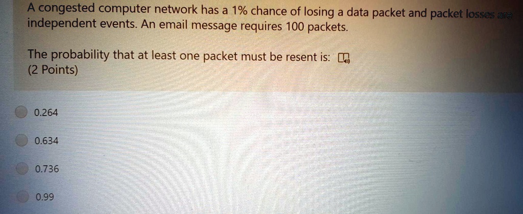 congested computer network has a 1 chance of losing a data packet and packet losses are ...