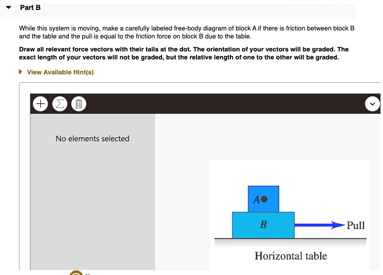 SOLVED: Part B While this system is moving; make carefully labeled free-body diagram of block if ...