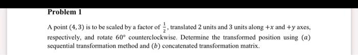 Problem 1 A point (4, 3) is to be scaled by a factor of (1)/(2 ...