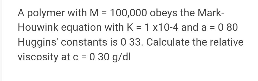 SOLVED: A polymer with M=100,000 obeys the MarkHouwink equation with K ...