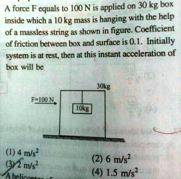 A force F equals to 100 N is applied on 30 kg box inside which a 10 kg ...