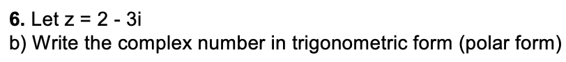 SOLVED: 6. Let z=2-3 i b) Write the complex number in trigonometric form (polar form)