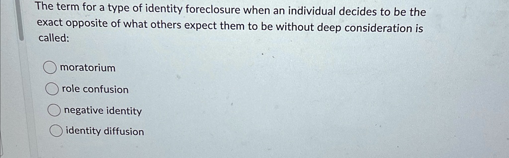 The term for a type of identity foreclosure when an individual decides ...