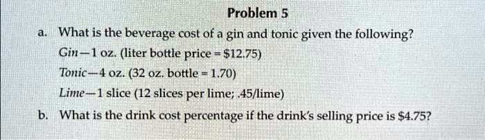 problem 5 a what is the beverage cost of a gin and tonic given the ...