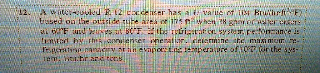12. A water-cooled R-12 condenser has a U value of 104 Btu/(hrft^2°F ...