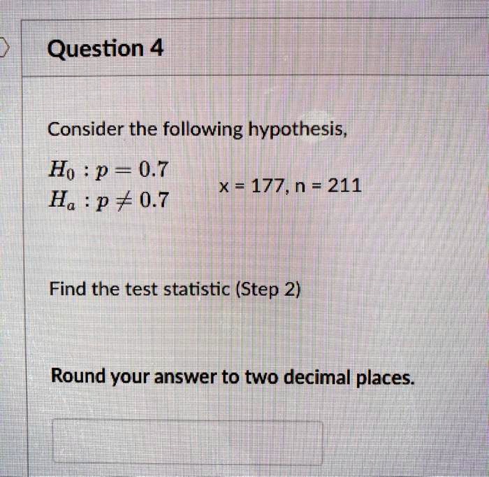 SOLVED: Question 4 Consider the following hypothesis, Ho :p= 0.7 I ... SOLVED: Question 4 Consider the following hypothesis, Ho :p= 0.7 I ...