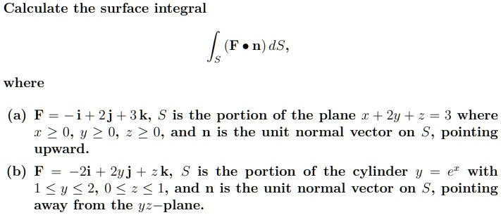 SOLVED: Calculate the surface integral 1 (Fon) dS, where (a) F=-i+2j+3k ...
