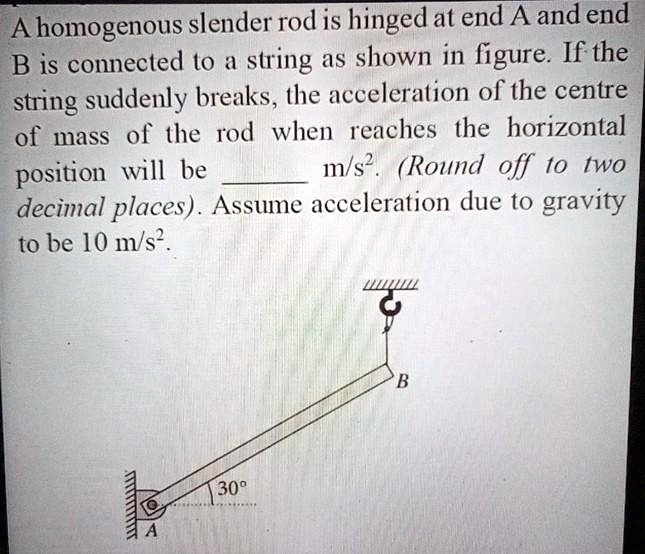 A homogenous slender rod is hinged at end A and end B is connected to a ...