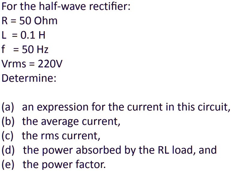 SOLVED: For the half-wave rectifier: R = 50 Ohm L = 0.1 H f =50 Hz Vrms ...