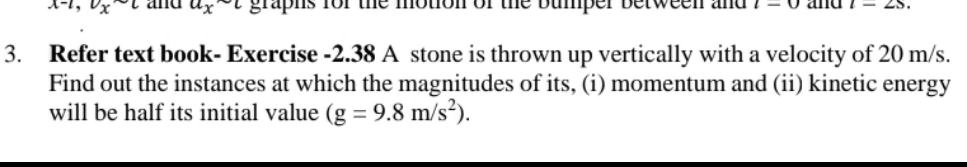 SOLVED: Refer to the textbook - Exercise 2.38: A stone is thrown up vertically with a velocity ...