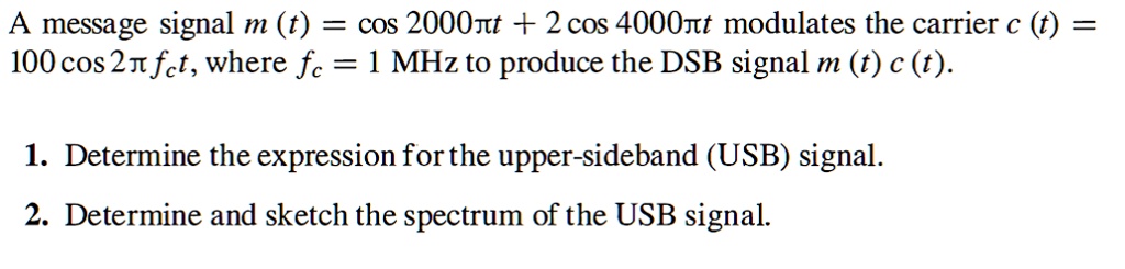 A message signal m(t) = cos 2000π t + 2 cos 4000π t modulates the ...