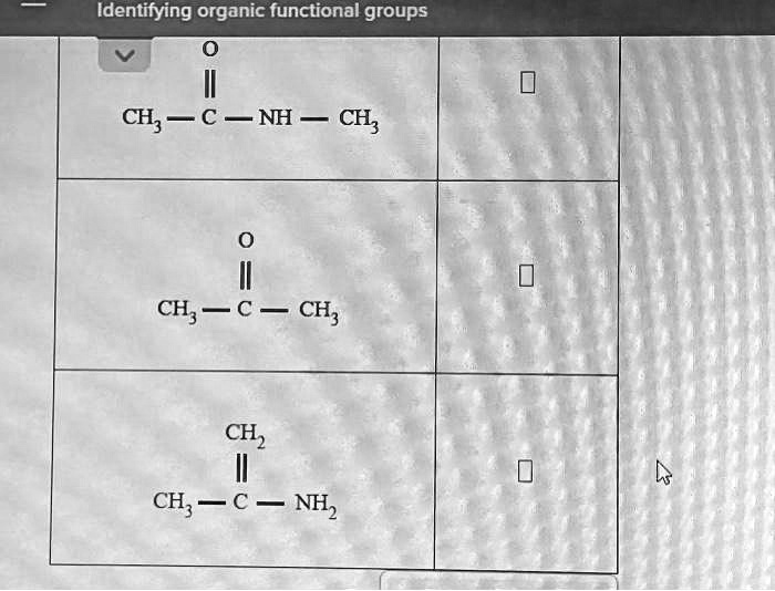 SOLVED: Identifying organic functional groups O || CH₃−C−NH₂ CH₃−C−CH₃ CH₂ || CH₃−C−NH₂ 0 0 0 F ...