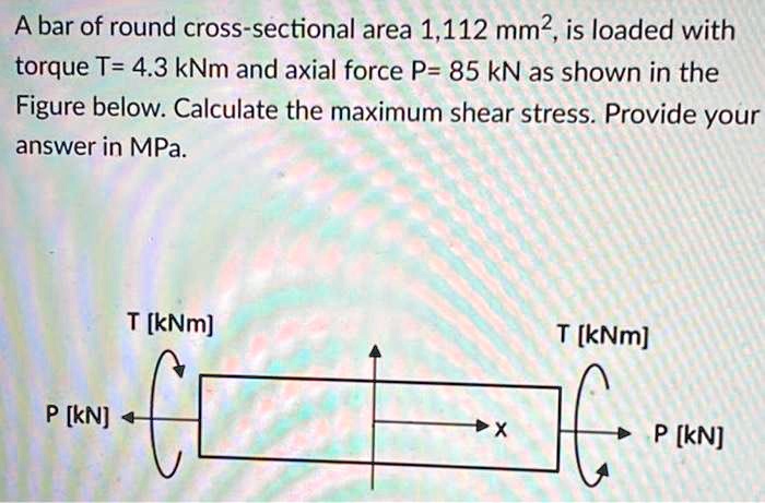 A bar of round cross-sectional area 1,112 mm², is loaded with torque T ...