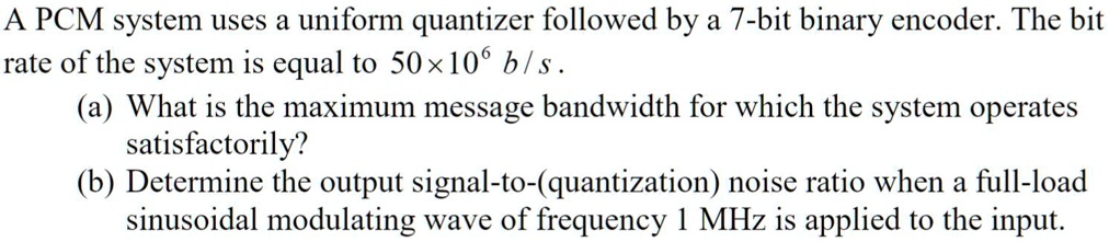 Solved A Pcm System Uses A Uniform Quantizer Followed By A 7 Bit Binary Encoder The Bit Rate