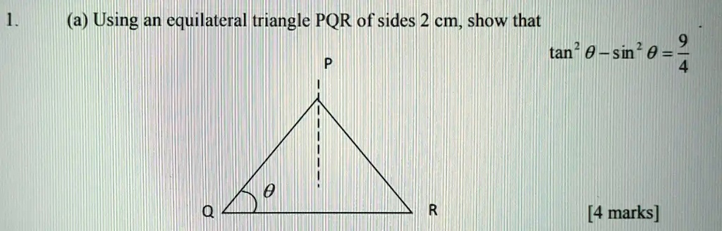 SOLVED: (a) Using an equilateral triangle PQR of sides 2 cm, show that tan " 0 -sin? 0 = 9 [4 marks]
