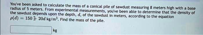 SOLVED: You've been asked to calculate the mass of a conical pile of ...