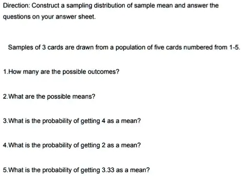 SOLVED: Direction: Construct the sampling distribution of the sample mean and answer the ...