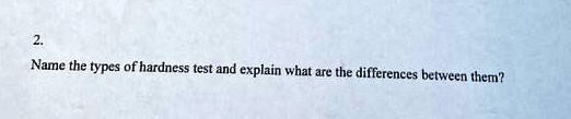 2. Name the types of hardness test and explain what are the differences ...