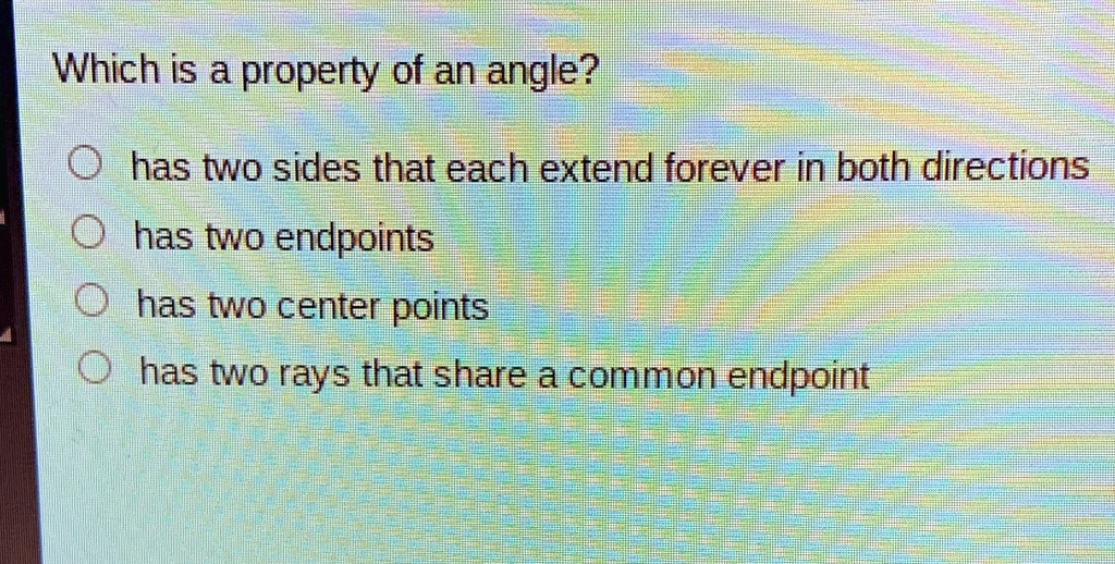 SOLVED: Which is a property of an angle? - has two sides that each extend forever in both ...