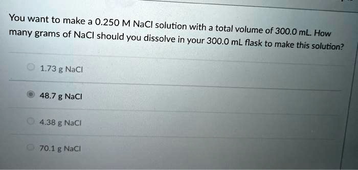 SOLVED: You want to make a 0.250 M NaCl solution many grams of NaCl with a total volume of 300.0 ...
